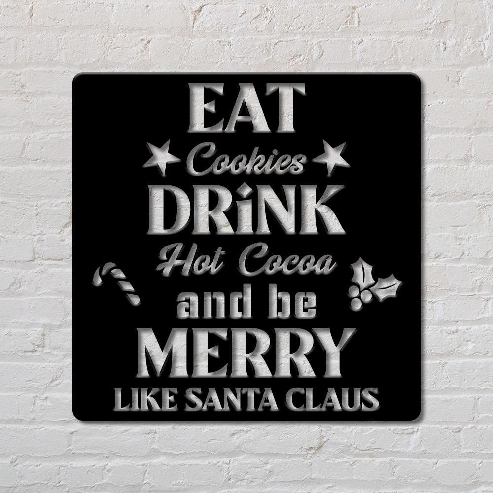 Eat Cookies Drink Hot Cocoa And Be Marry Like Santa Claus - Custom Sign ...